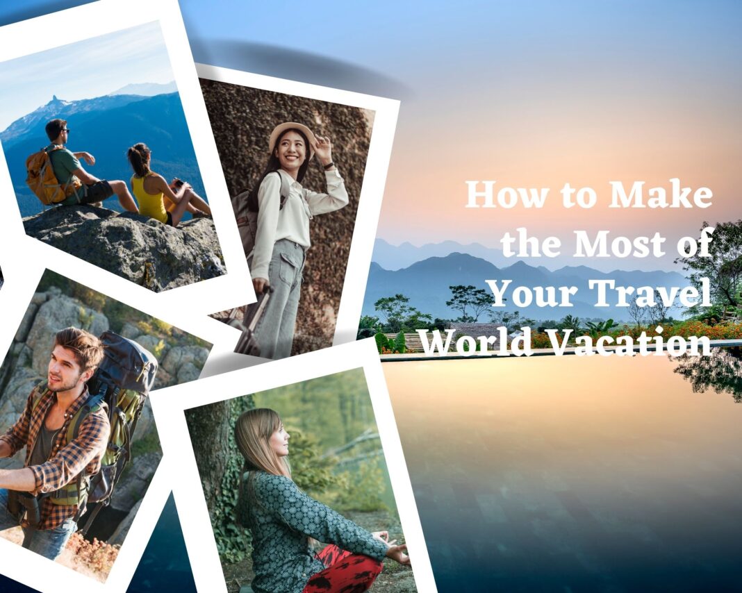 How to Make the Most of Your Travel World Vacation - Travel Ji